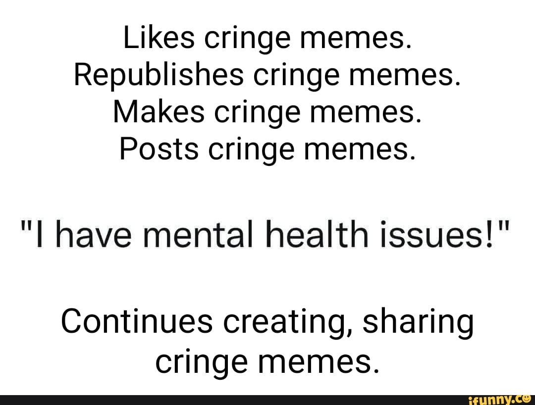 Likes cringe memes. Republishes cringe memes. Makes cringe memes. Posts ...