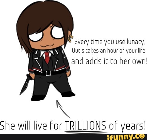 Every time you use lunacy, Outis takes an hour of your life and adds it ...