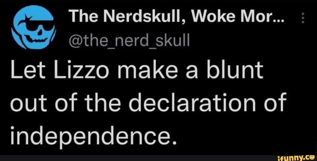 The Nerdskull, Woke Mor... @the nerd skull Let Lizzo make a blunt out ...