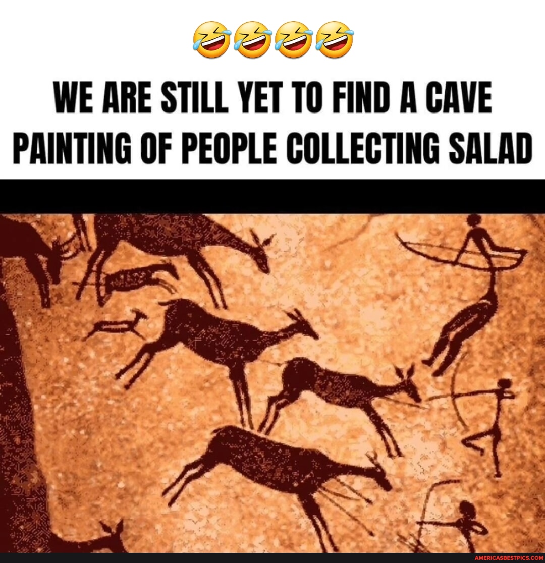 WE ARE STILL YET TO FIND A CAVE PAINTING OF PEOPLE COLLECTING SALAD ...