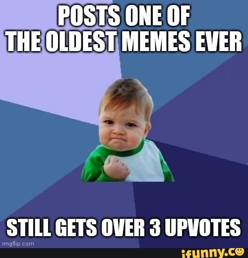 POSTS ONE OF THE OLDEST MEMES EVER Aa STILL GETS OVER 3 UPVOTES - iFunny