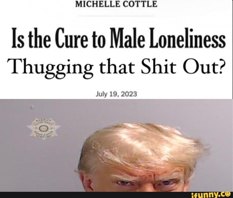 MICHELLE COTTLE Is the Cure to Male Loneliness Thugging that Shit Out ...