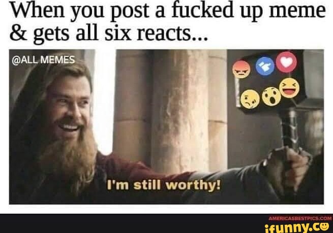 En you post a fucked up meme & gets all six reacts... @ALL-MEMES we I'm ...