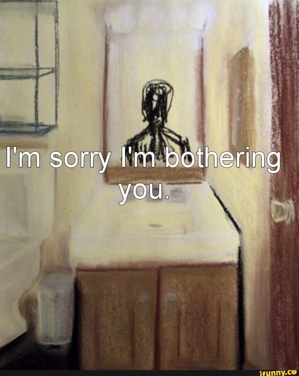 I'm sorry I bothering yOu. - iFunny