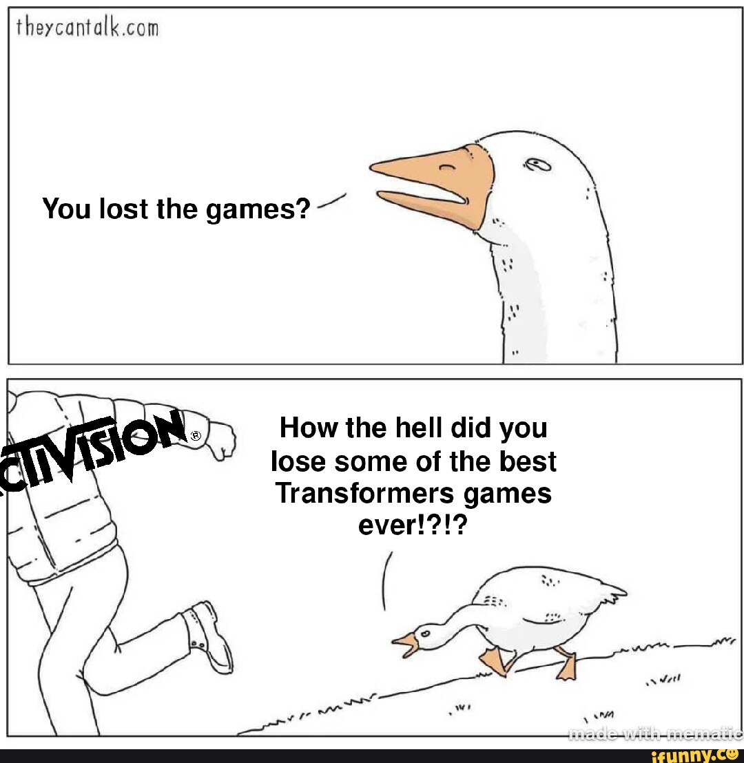 Theycantalk.ccm You lost the games? How the hell did you lose some of the best Transformers ...