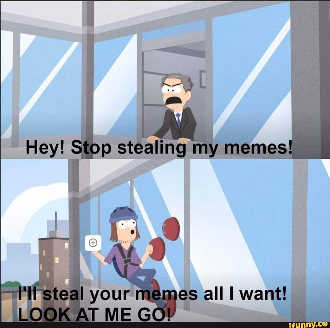 Ley! Stop stealing hy memes! I alll I OK AT MEG - iFunny