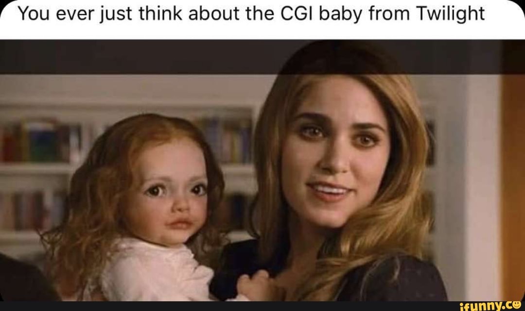 You ever just think about the CGI baby from Twilight - iFunny