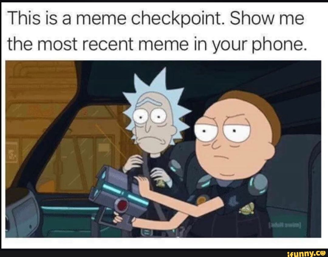 This is ameme checkpoint. Show me the most recent meme in your phone ...
