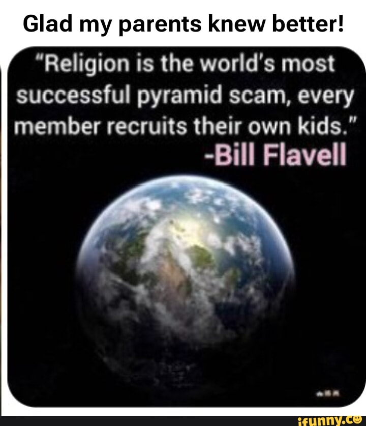 Glad my parents knew better! "Religion is the world's most I successful ...