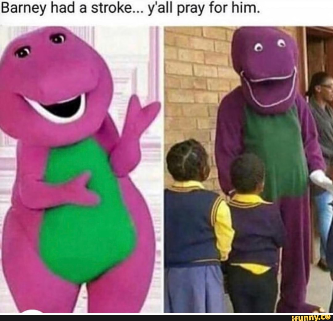 Barney had a stroke... y'all pray for him. - iFunny