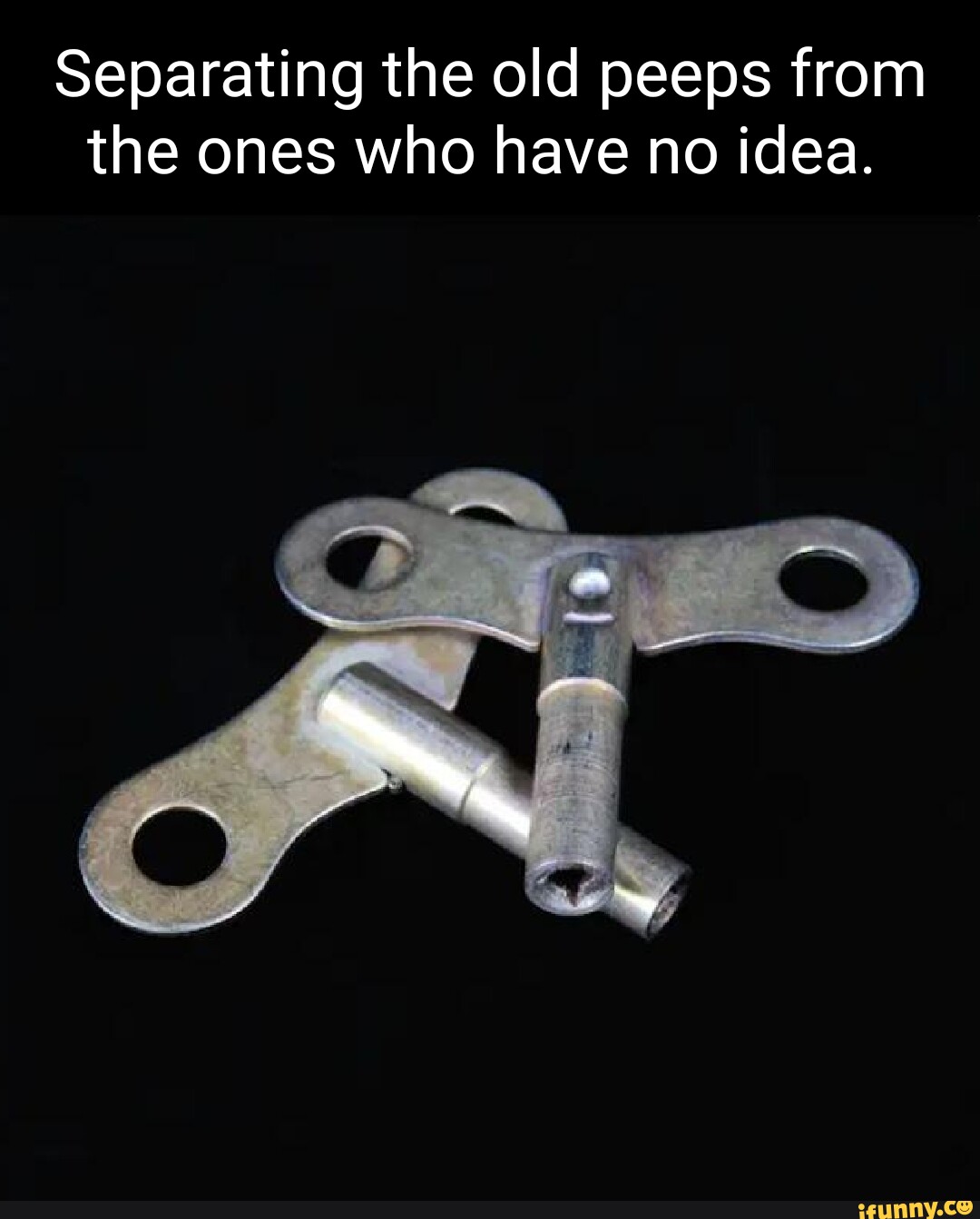 Separating the old peeps from the ones who have no idea. - iFunny