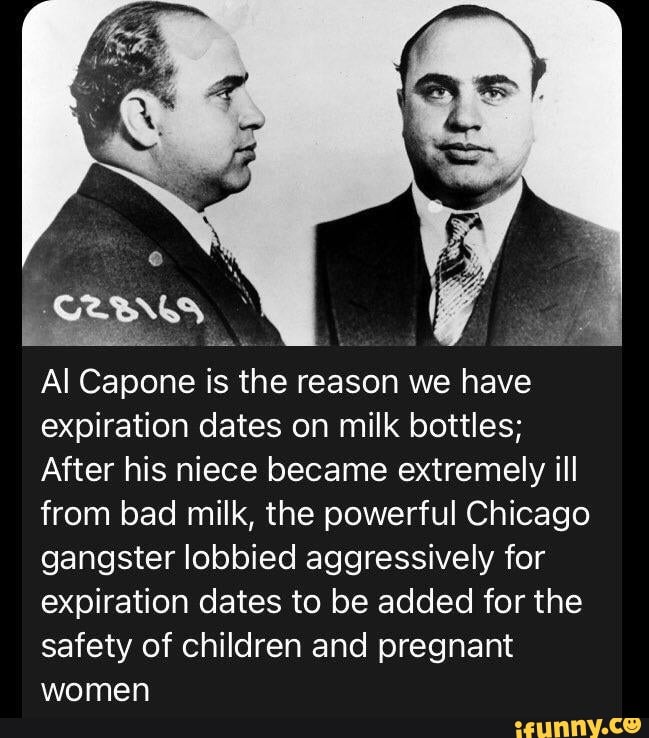 Al Capone is is is the reason we have expiration dates on milk bottles ...