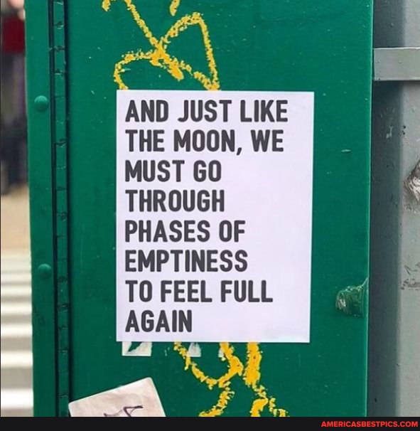 AND JUST LIKE THE MOON, WE MUST GO THROUGH PHASES OF EMPTINESS TO FEEL ...