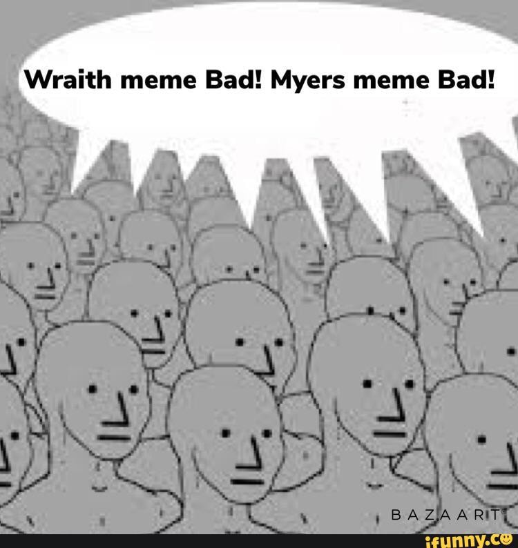 Wraith meme Bad! Myers meme Bad! - iFunny