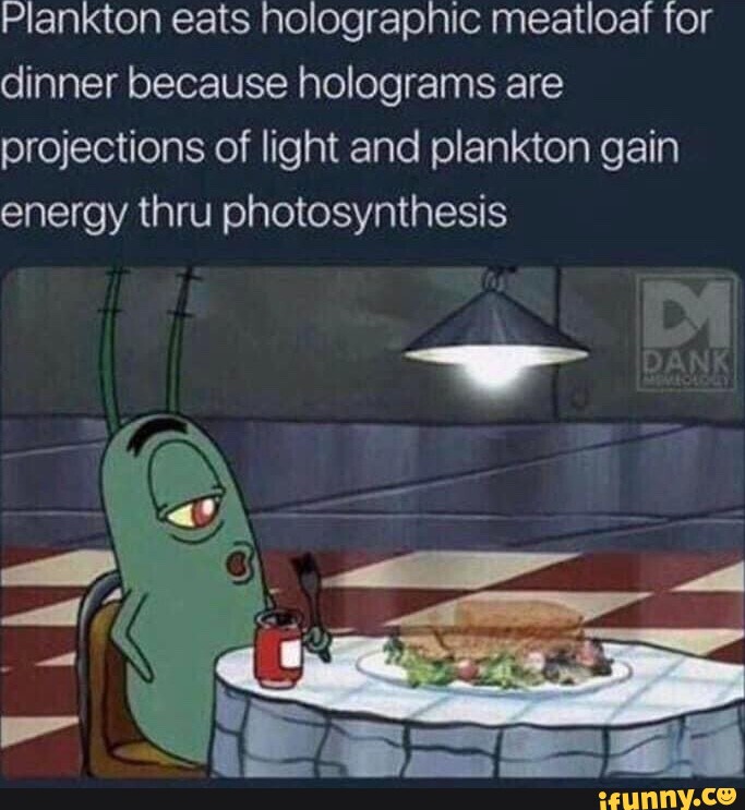 Plankton eats holographic meatloaf for dinner because holograms are ...