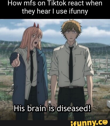 How mfs on Tiktak react when they hear I use ifunny His brain is ...