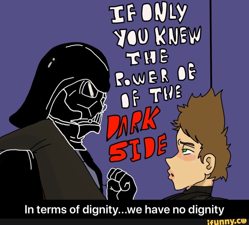 Yeu KNEW In terms of dignity...we have no dignity - In terms of dignity ...