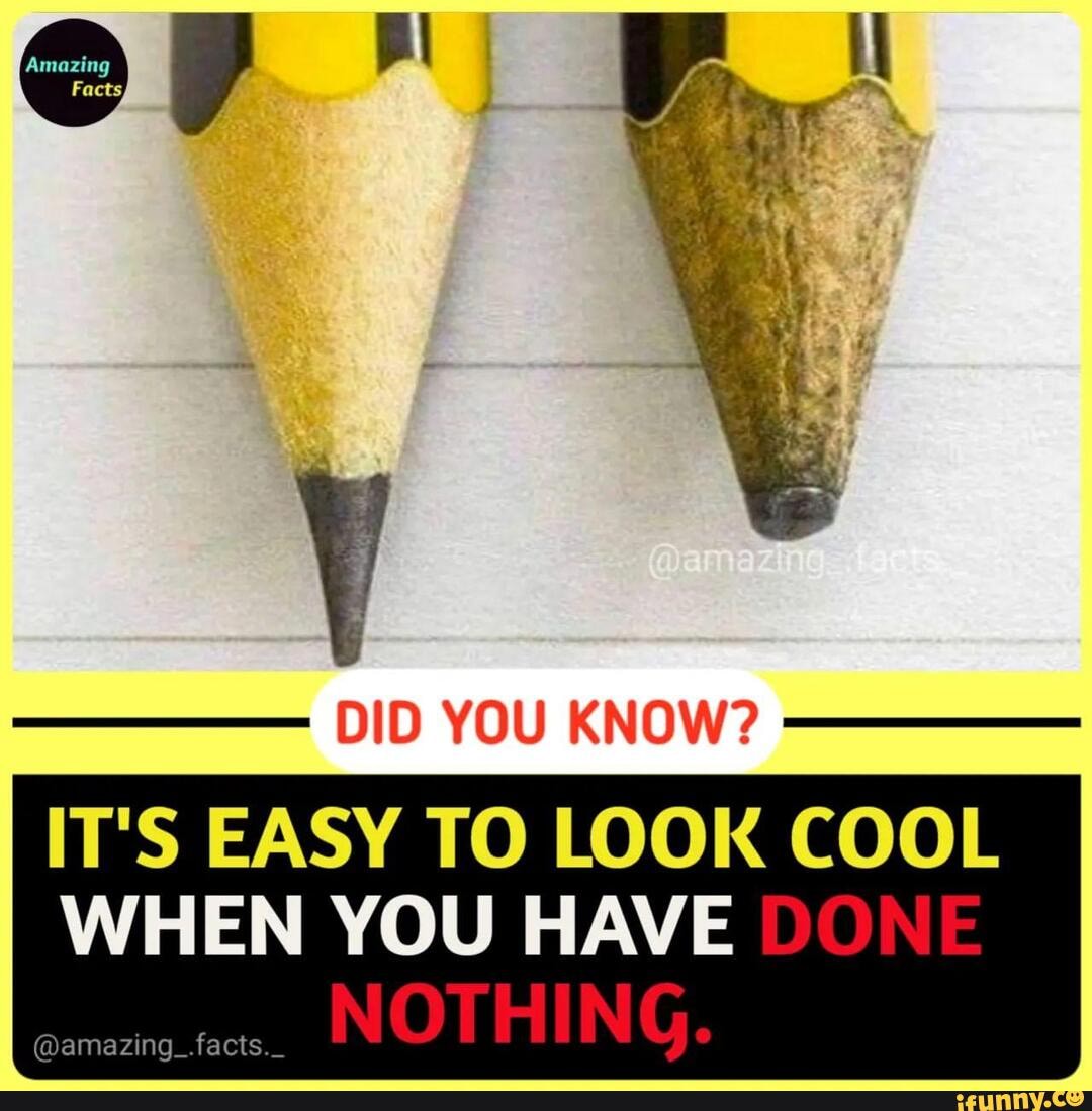 DID YOU KNOW? IT'S EASY TO LOOK COOL WHEN YOU HAVE DONE NOTHING ...
