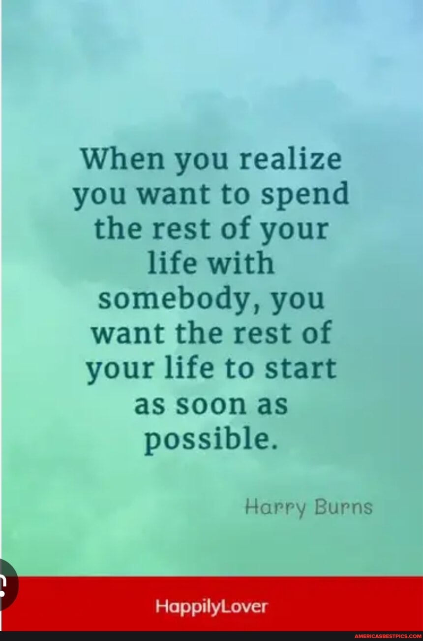 When you realize you want to spend the rest of your life with somebody ...