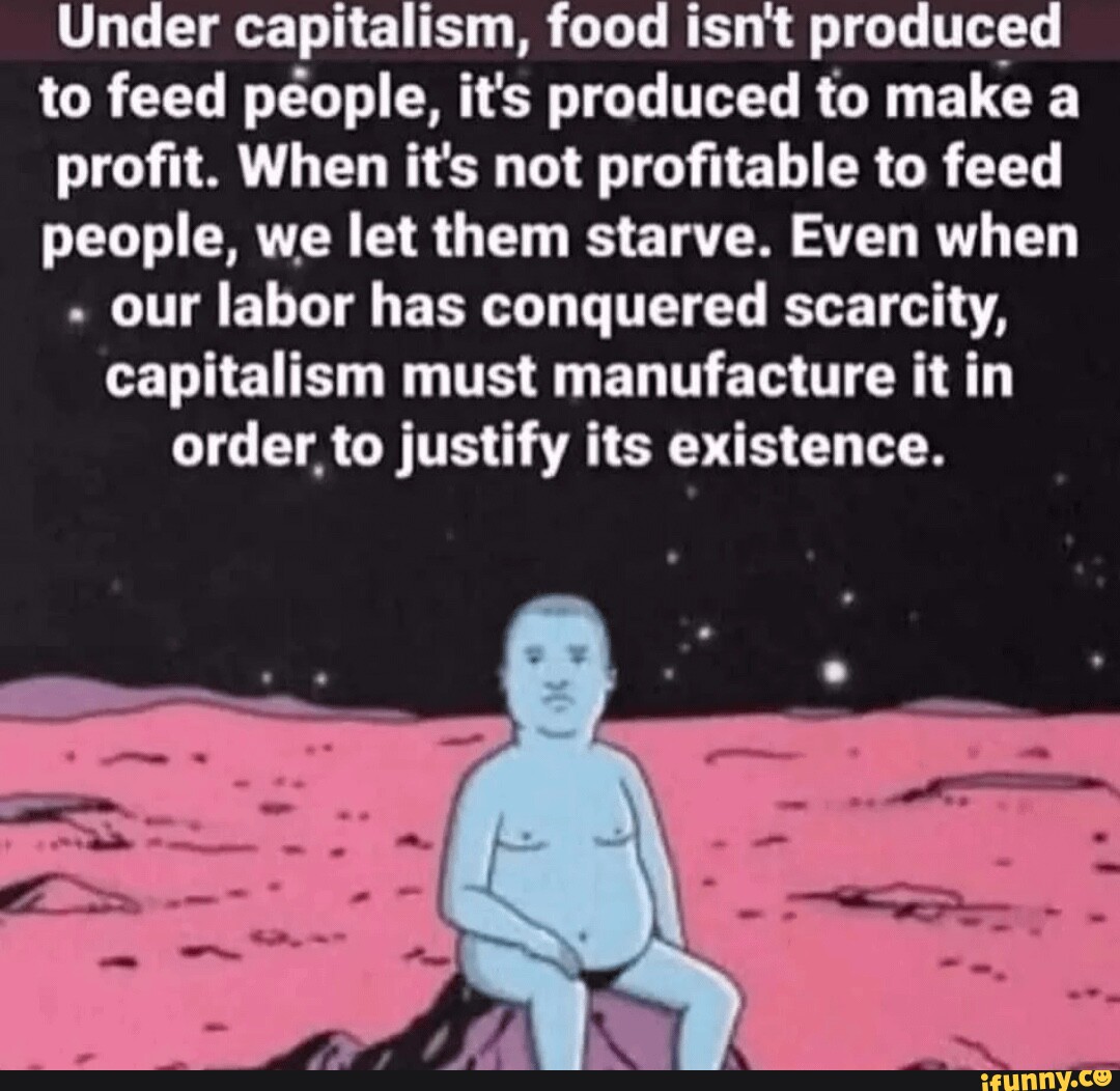 Under capitalism, food isnt produced to feed people, it's produced to ...