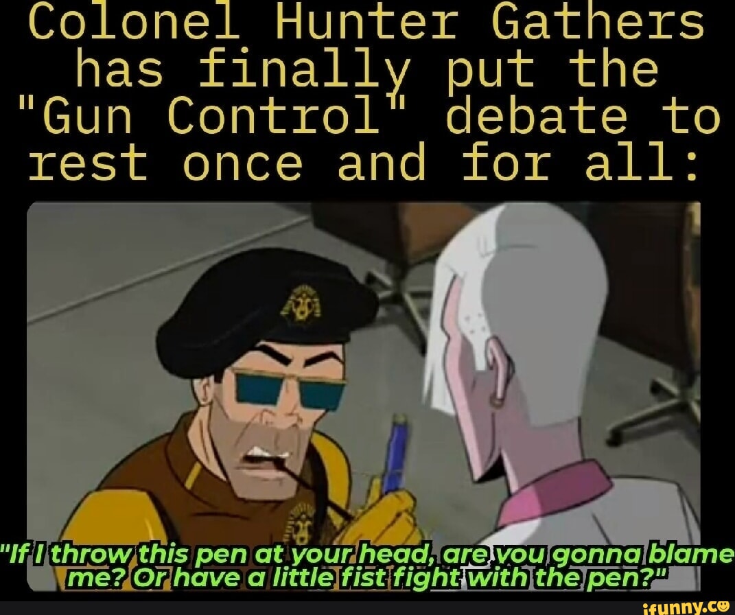 Colonel Hunter Gathers has finally put the "Gun Control" debate to rest ...