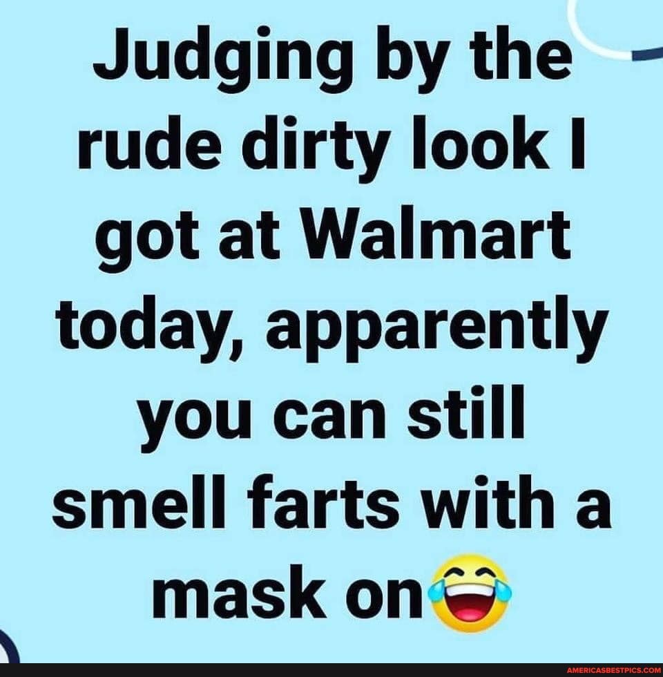 Judging by the - rude dirty look I got at Walmart today, apparently you ...