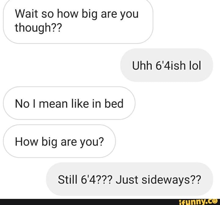 Wait So How Big Are You Though No I Mean Like In Bed How Big Are You wait-so-how-big-are-you-though-no-i-mean-like-in-bed-how-big-are-you
