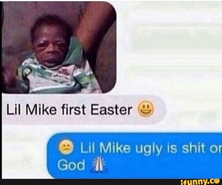 Lil Mike first Easter Li Mike ugly is shit or God - iFunny