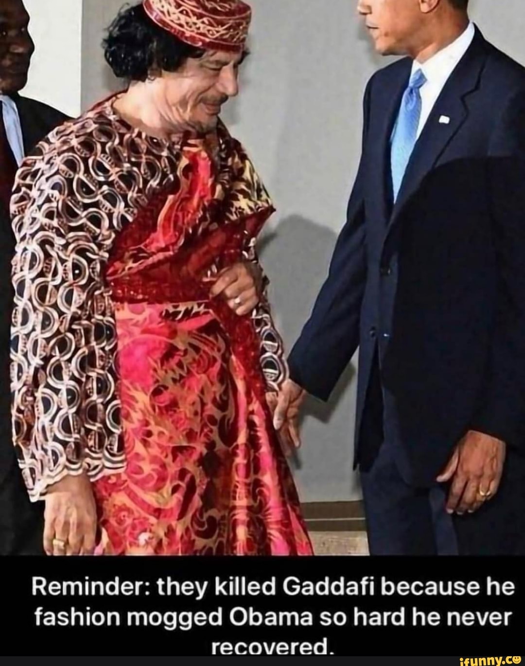 Reminder: they killed Gaddafi because he fashion mogged Obama so hard ...
