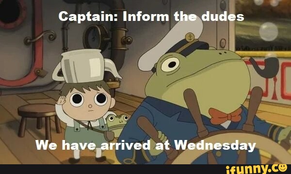 Captain: Inform the dudes We have arrived at Wednesday - iFunny