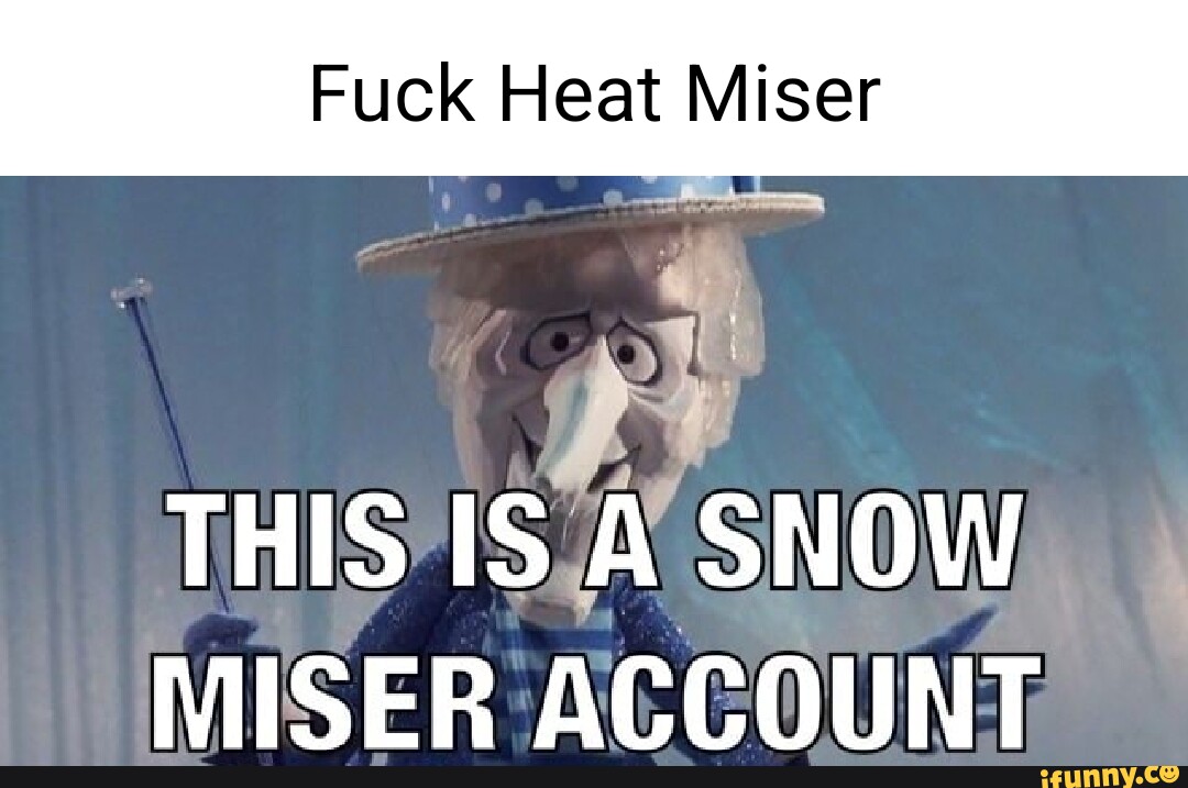 Fuck Heat Miser THIS IS A SNOW MISER ACCOUNT - iFunny