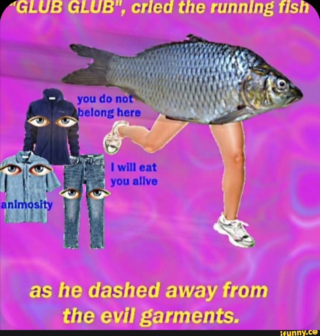 "GLUB GLUG, cried the running fish de as fie dashed away from the evil ...