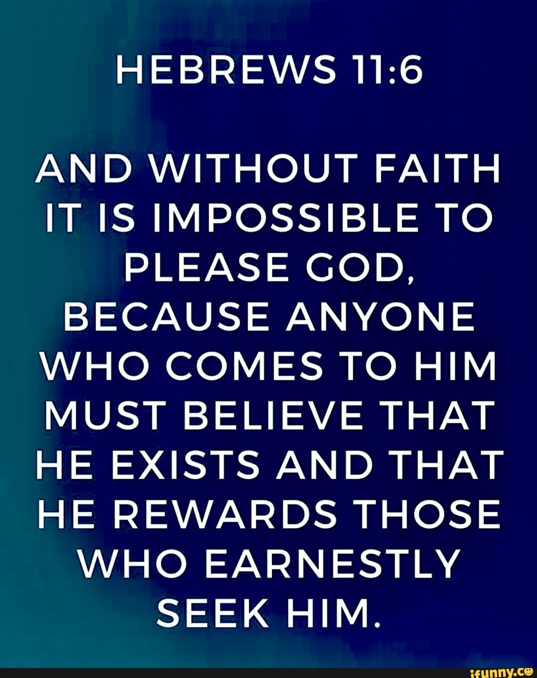 HEBREWS AND WITHOUT FAITH IT IS IMPOSSIBLE TO PLEASE GOD, BECAUSE ...