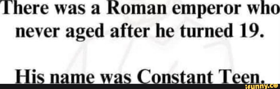There was a Roman emperor who never aged after he turned 19. His name ...