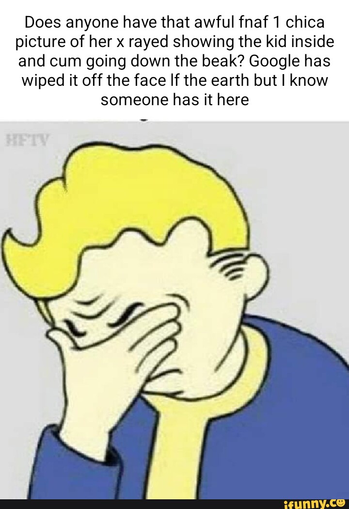 Does anyone have that awful fnaf 1 chica picture of her x rayed showing ...