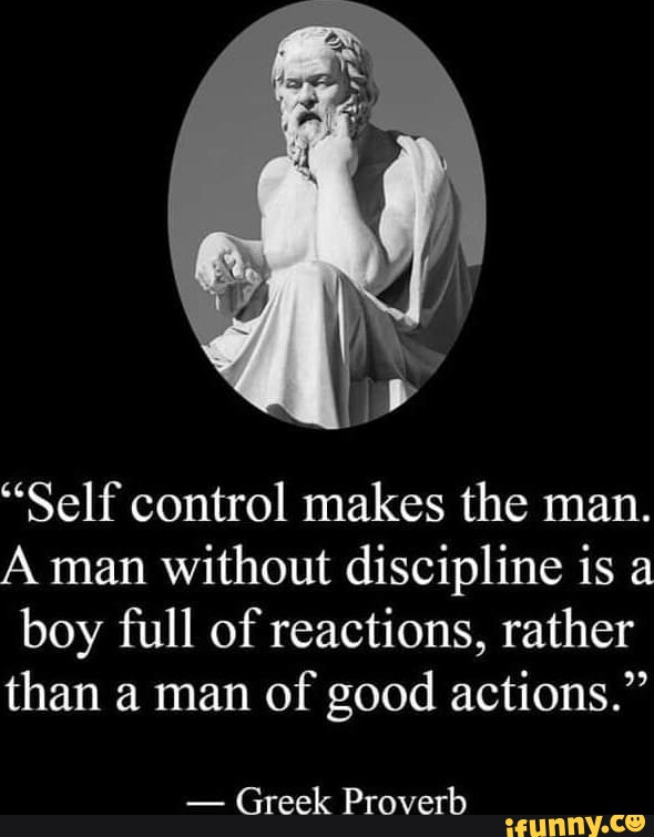 "Self control makes the man. A man without discipline is a boy full of ...