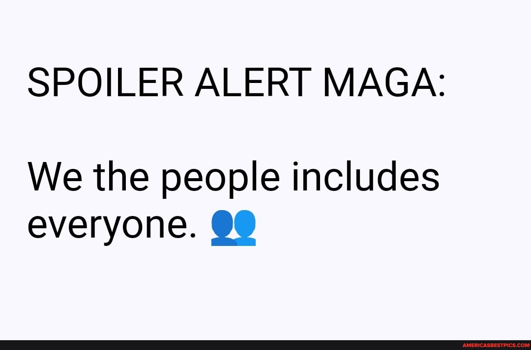 SPOILER ALERT MAGA: We the people includes everyone. - America’s best ...