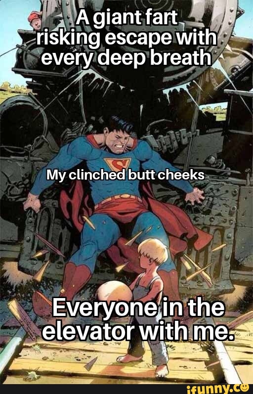 A giant fart fisking escape with every deep breath My clinched butt ...