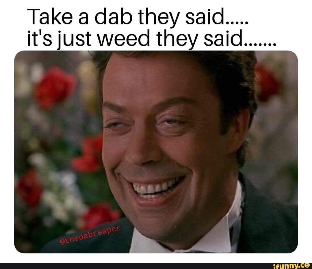 Take a dab they said ..... it's just weed they said ....... - iFunny