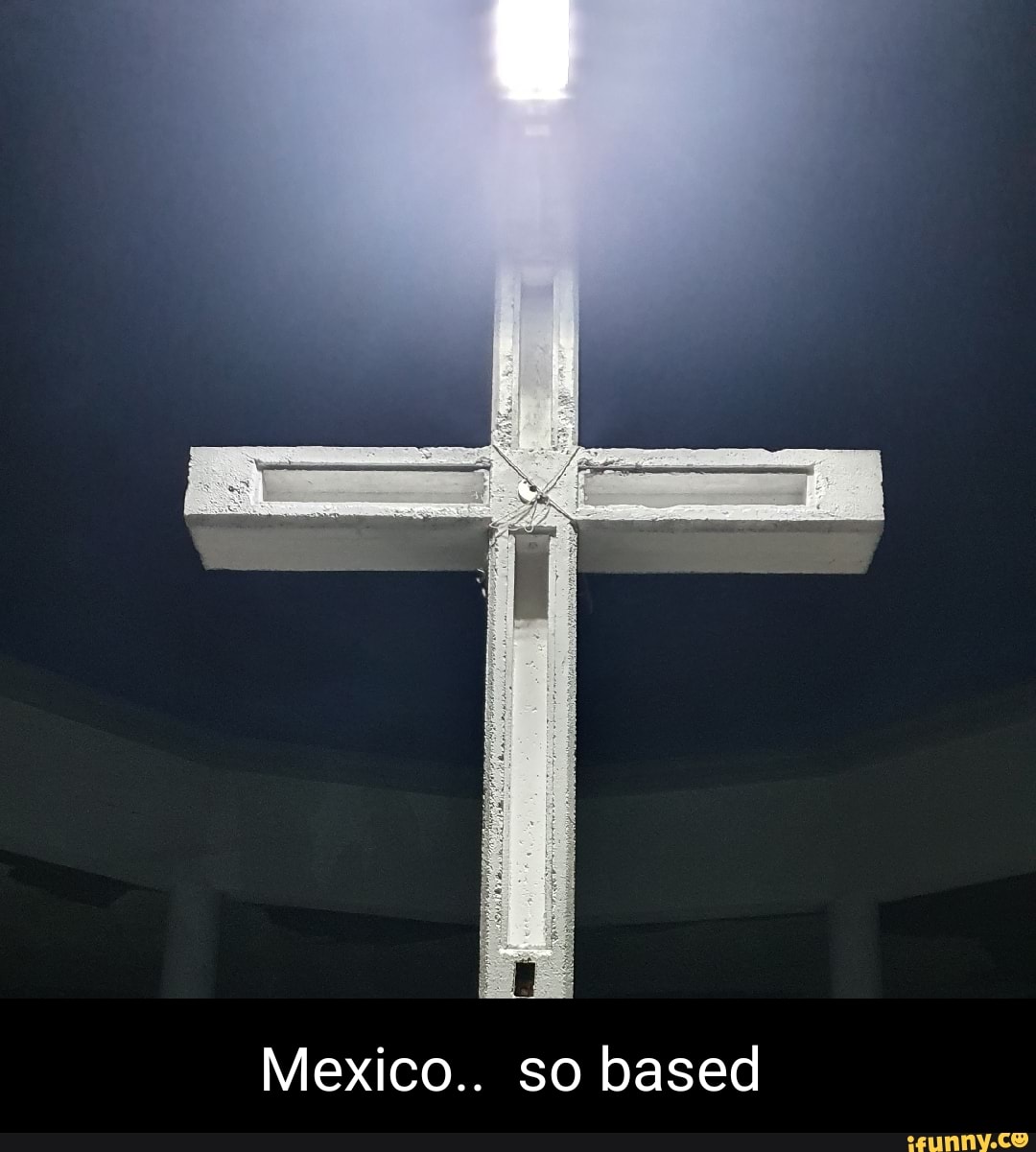 Mexico.. so based - iFunny