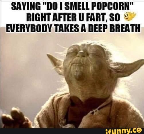 SAYING "DO SMELL POPCORN" RIGHT AFTER U FART, SO EVERYBODY TAKES A DEEP ...