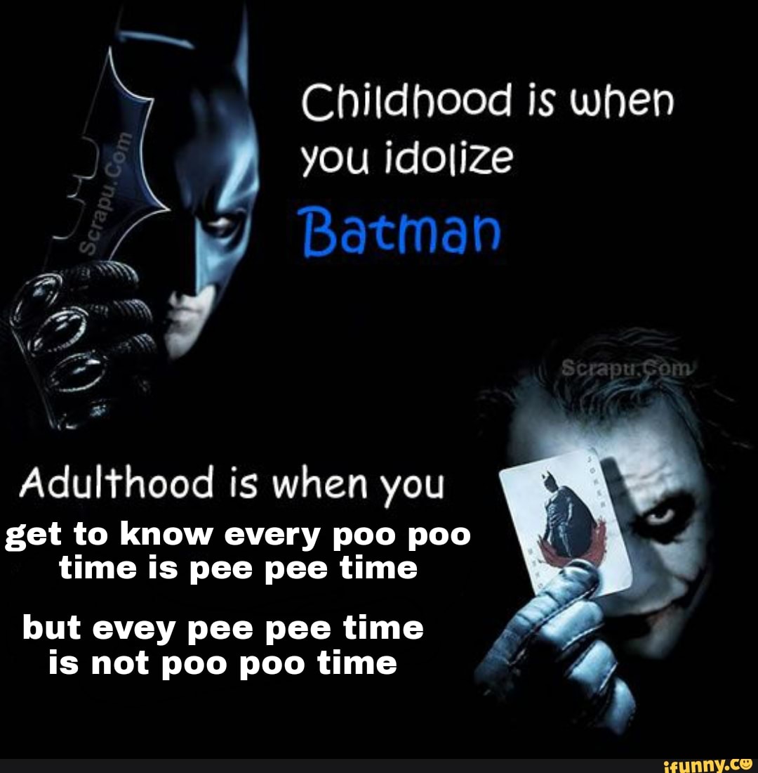 Childhood is when you idolize \y NY Adulthood is when you get to know every poo poo time is pee ...