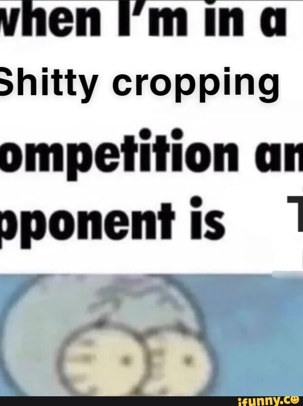 Cropping memes. Best Collection of funny Cropping pictures on iFunny