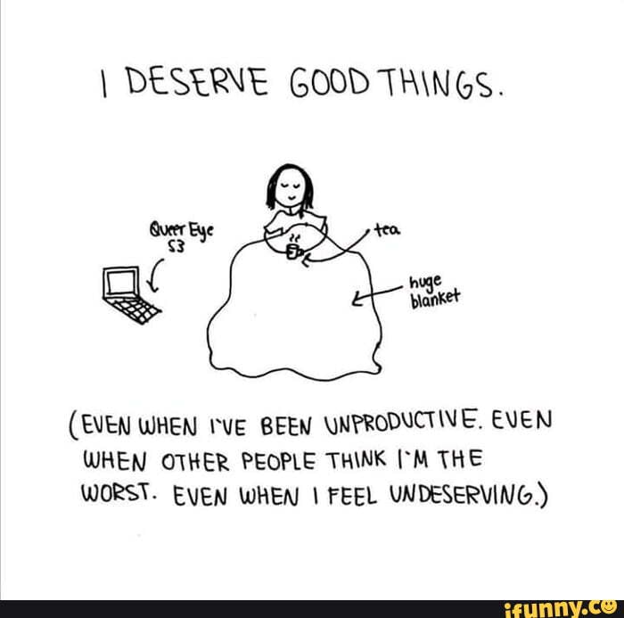 I DESERNE GOOD THINGS. (EVEN WHEN I'VE BEEN UNPRODUCTIVE, EVEN WHEN ...