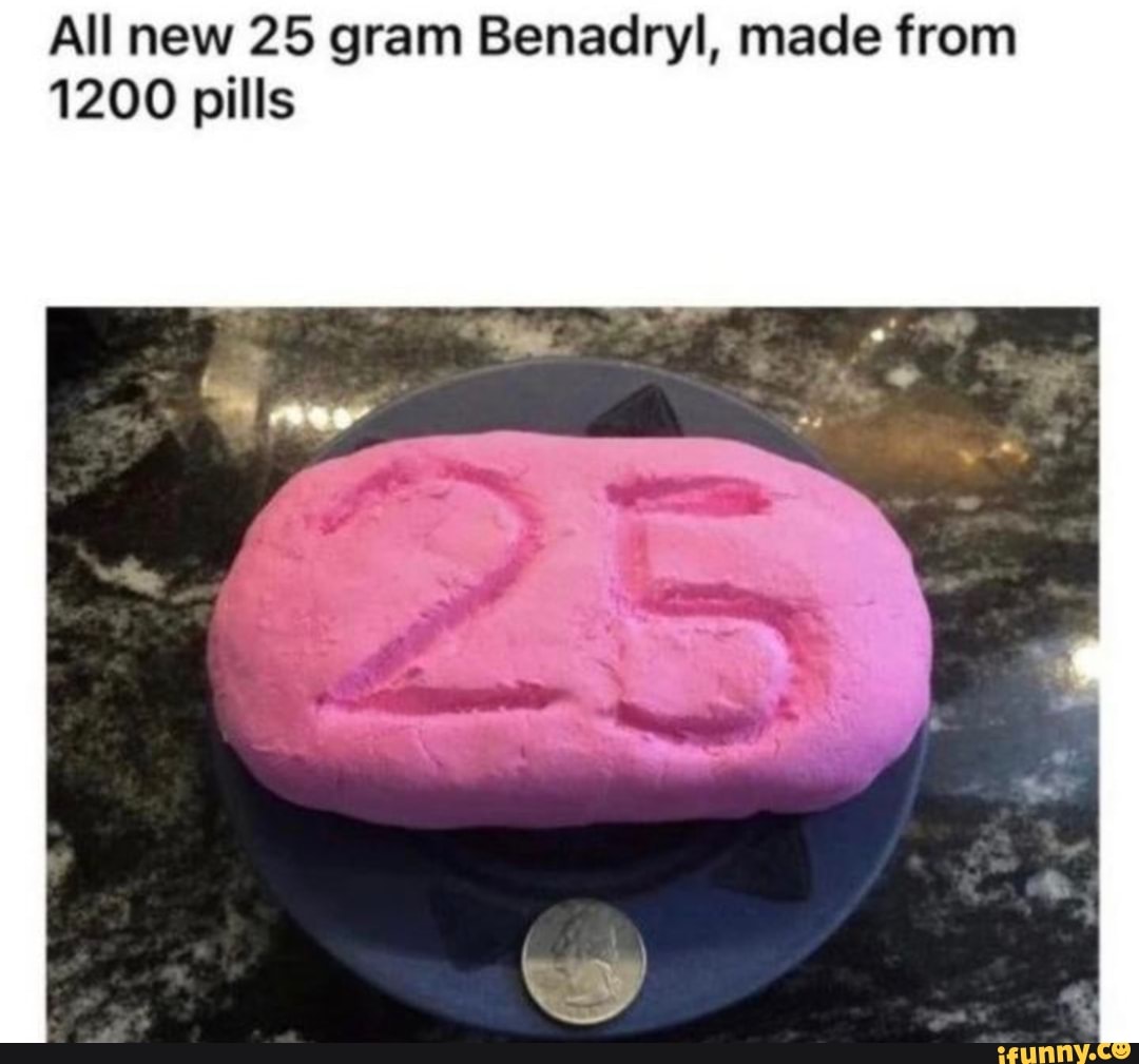 All new 25 gram Benadryl, made from 1200 pills - iFunny