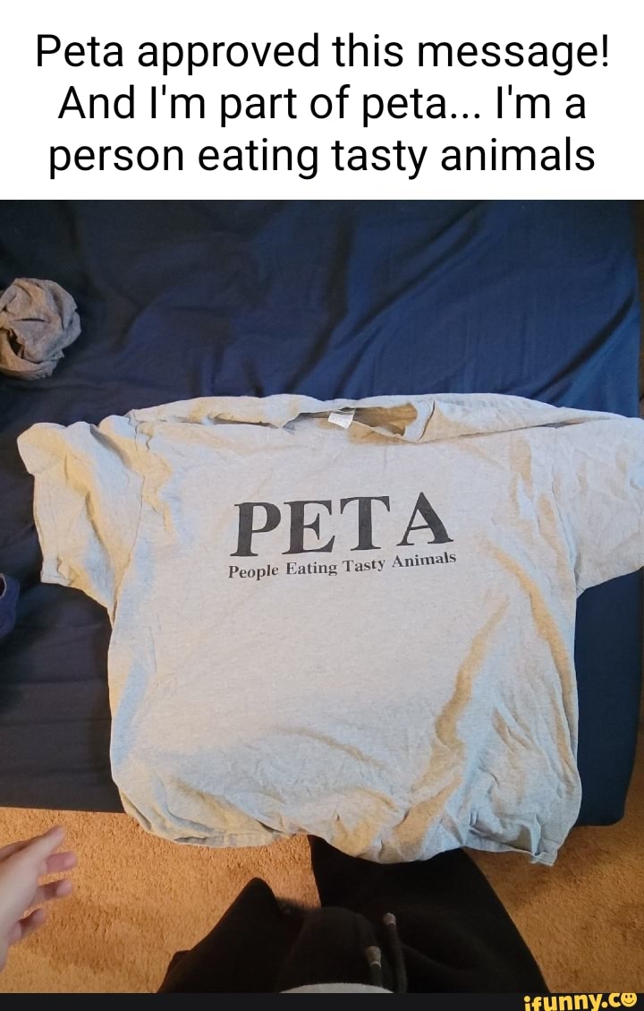 Peta approved this message! And I'm part of peta... I'ma person eating ...