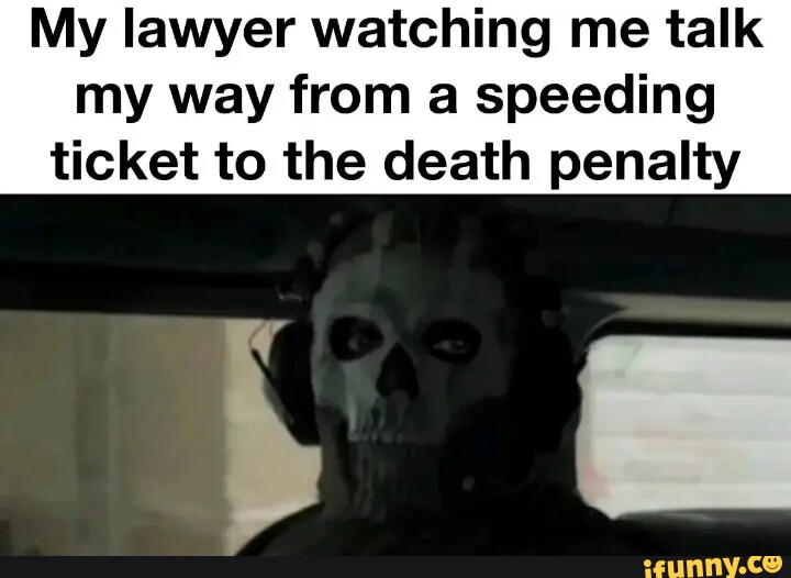 My lawyer watching me talk my way from a speeding ticket to the death ...