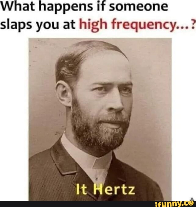 What happens if someone slaps you at high frequency... ? It Aertz - iFunny