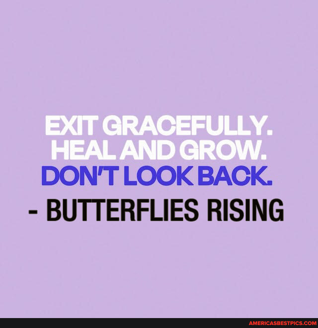 Exit gracefully. heal and grow. don’t look back. - butterflies rising ...
