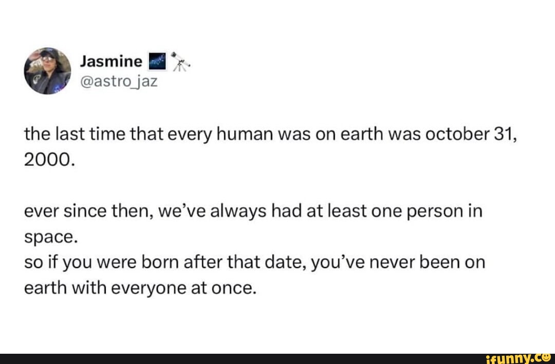 The last time that every human was on earth was october 31, 2000. ever ...